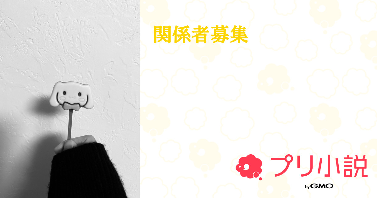 関係者募集 全2話 【連載中】（︎ ︎ ︎ ︎ ︎ ︎しのさんの小説） 無料スマホ夢小説ならプリ小説 Bygmo